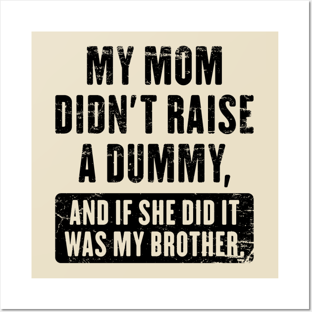 My Mom Didnt Raise No Dummy But If She Did It Was Brother Funny